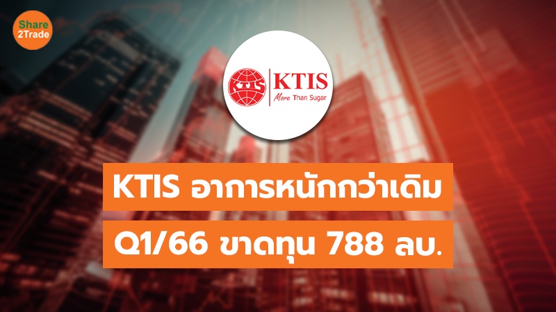 KTIS อาการหนักกว่าเดิม Q1/66 ขาดทุน 788 ลบ. | Share2Trade